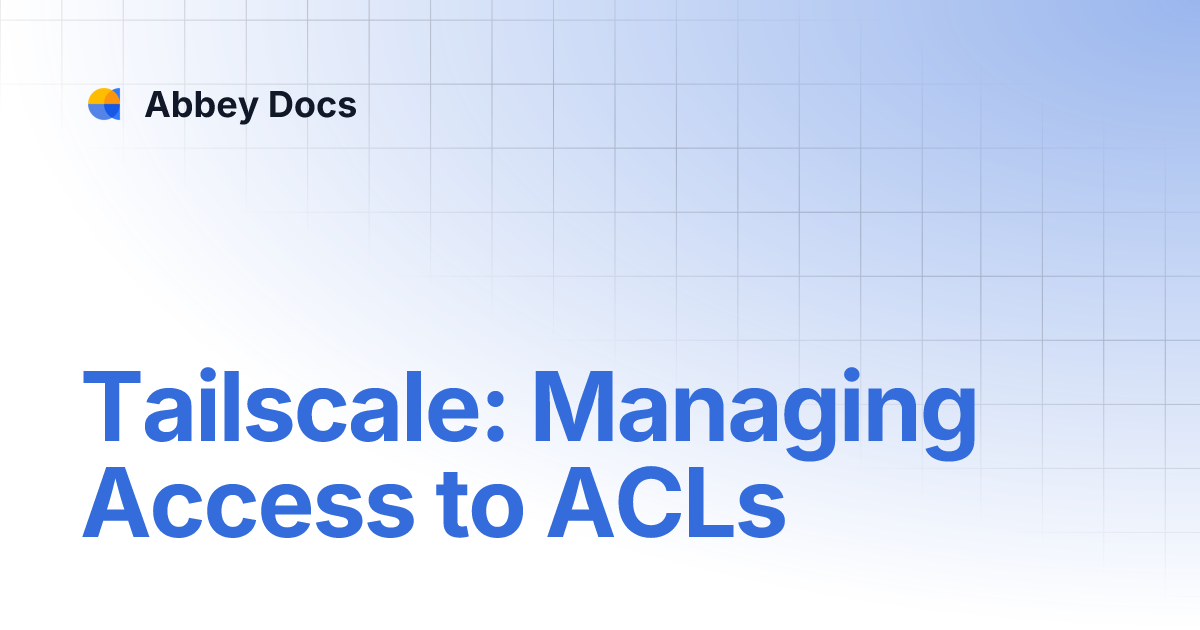 Tailscale: Managing Access to ACLs | Abbey Docs